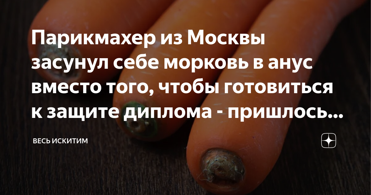 Парикмахер из Москвы засунул себе морковь в анус вместо того чтобы