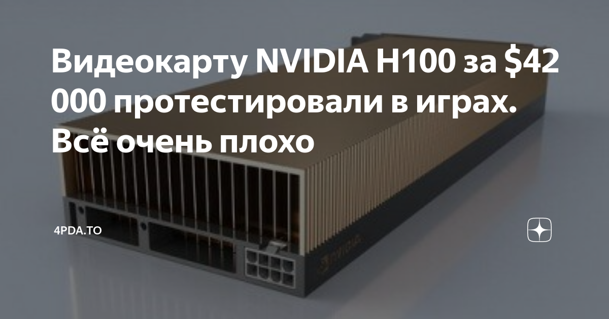 Видеокарту NVIDIA H100 за $42 000 протестировали в играх. Всё очень плохо | 4pda.to | Дзен