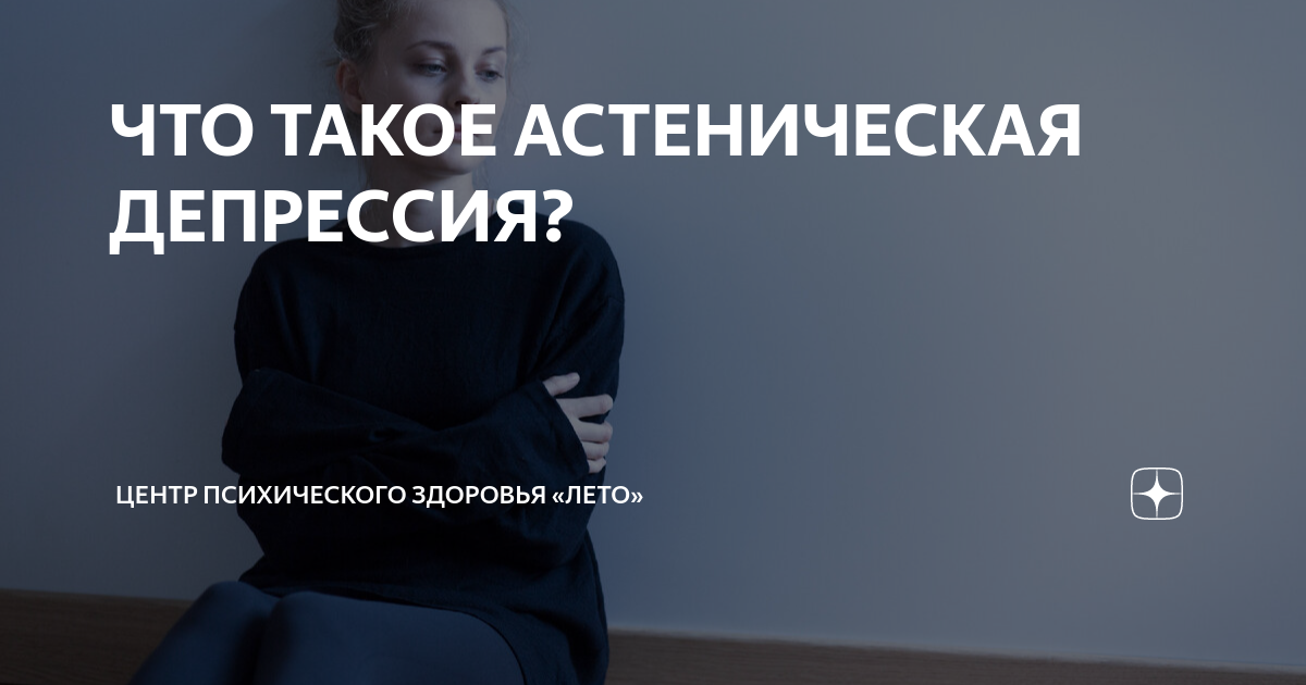 ЧТО ТАКОЕ АСТЕНИЧЕСКАЯ ДЕПРЕССИЯ Центр психического здоровья «Лето