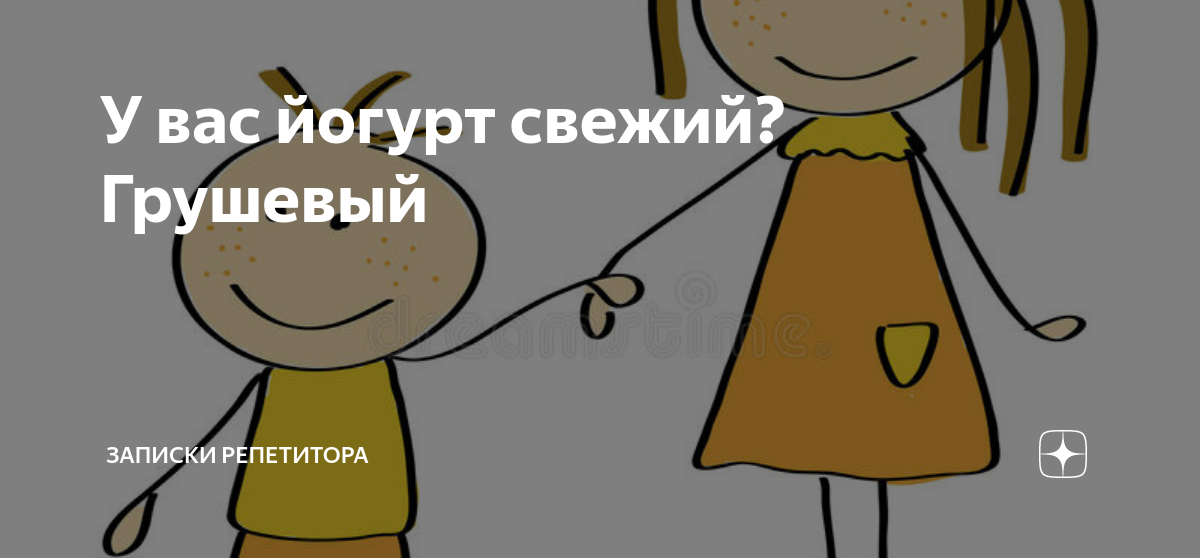У вас йогурт свежий? Грушевый | Записки репетитора | Дзен