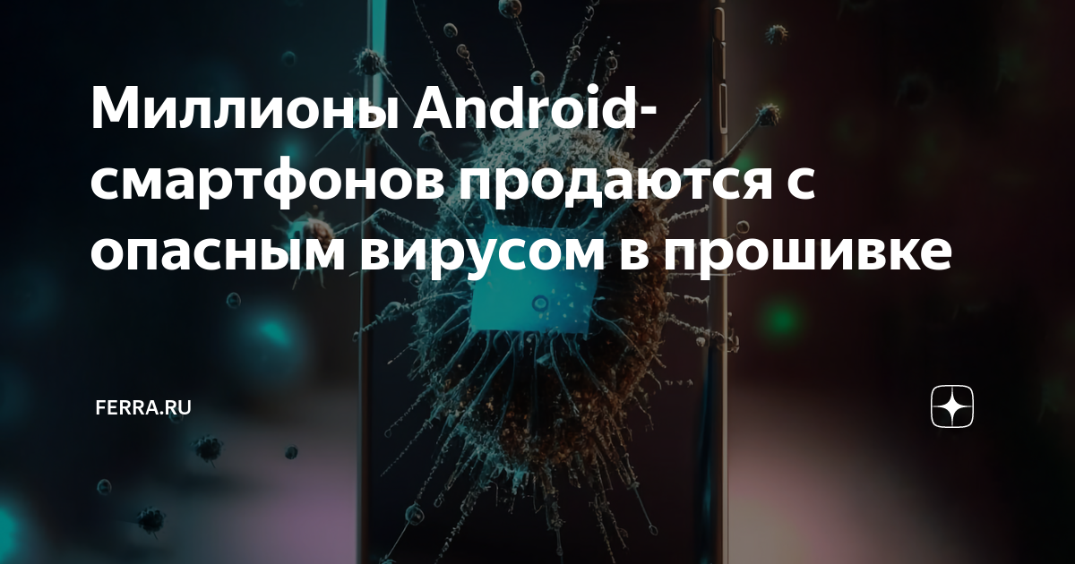 Миллионы Android-смартфонов продаются с опасным вирусом в прошивке | Ferra.ru | Дзен