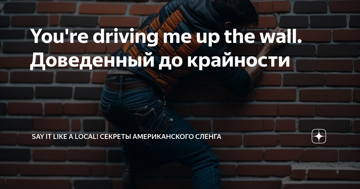 You're driving me up the wall. Доведенный до крайности | Say it like a ...
