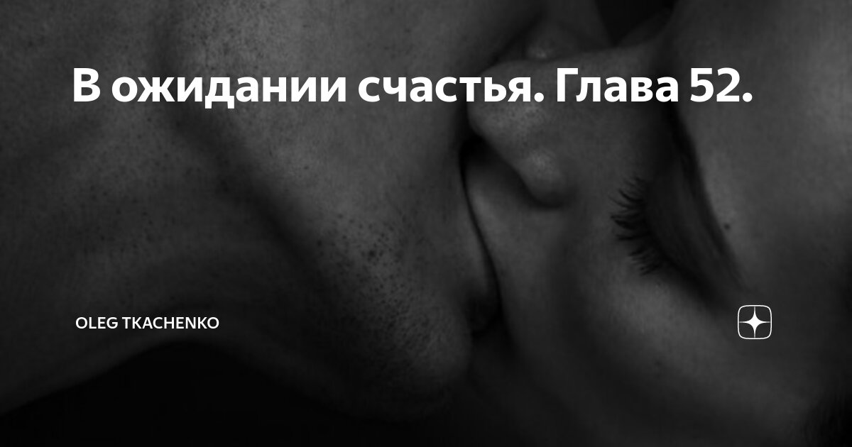 В ожидании счастья. Глава 52. | Oleg Tkachenko | Дзен