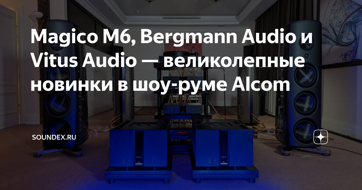 Magico M6, Bergmann Audio и Vitus Audio — великолепные новинки в шоу-руме Alcom | Soundex.ru | Дзен