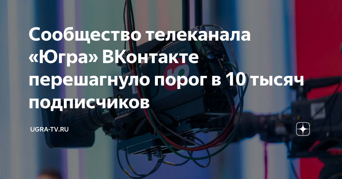 Сообщество телеканала «Югра» ВКонтакте перешагнуло порог в 10 тысяч подписчиков | UGRA-TV.RU | Дзен