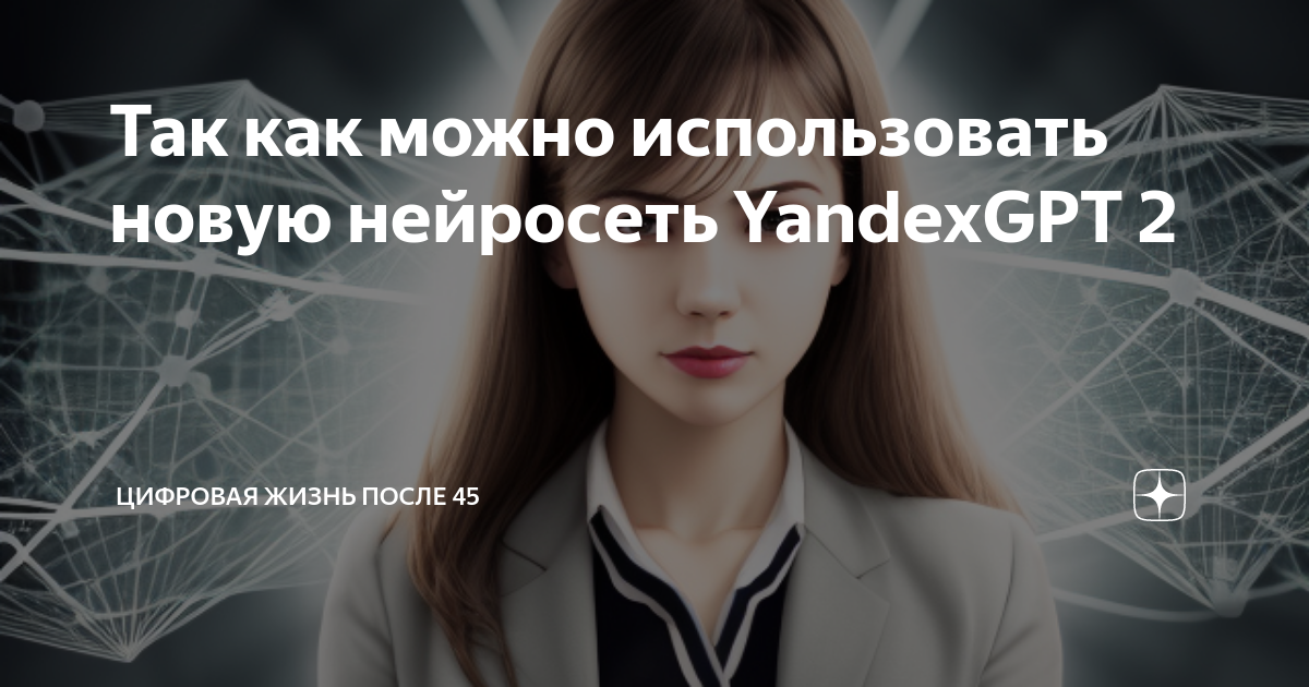 Так как можно использовать новую нейросеть YandexGPT 2 | Цифровая жизнь после 45 | Дзен