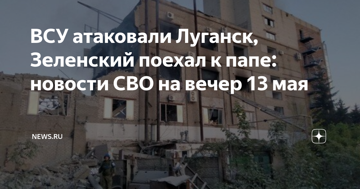 ВСУ атаковали Луганск Зеленский поехал к папе новости СВО на вечер 13