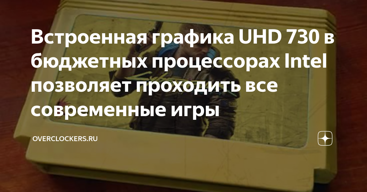 Встроенная графика UHD 730 в бюджетных процессорах Intel позволяет проходить все современные ...