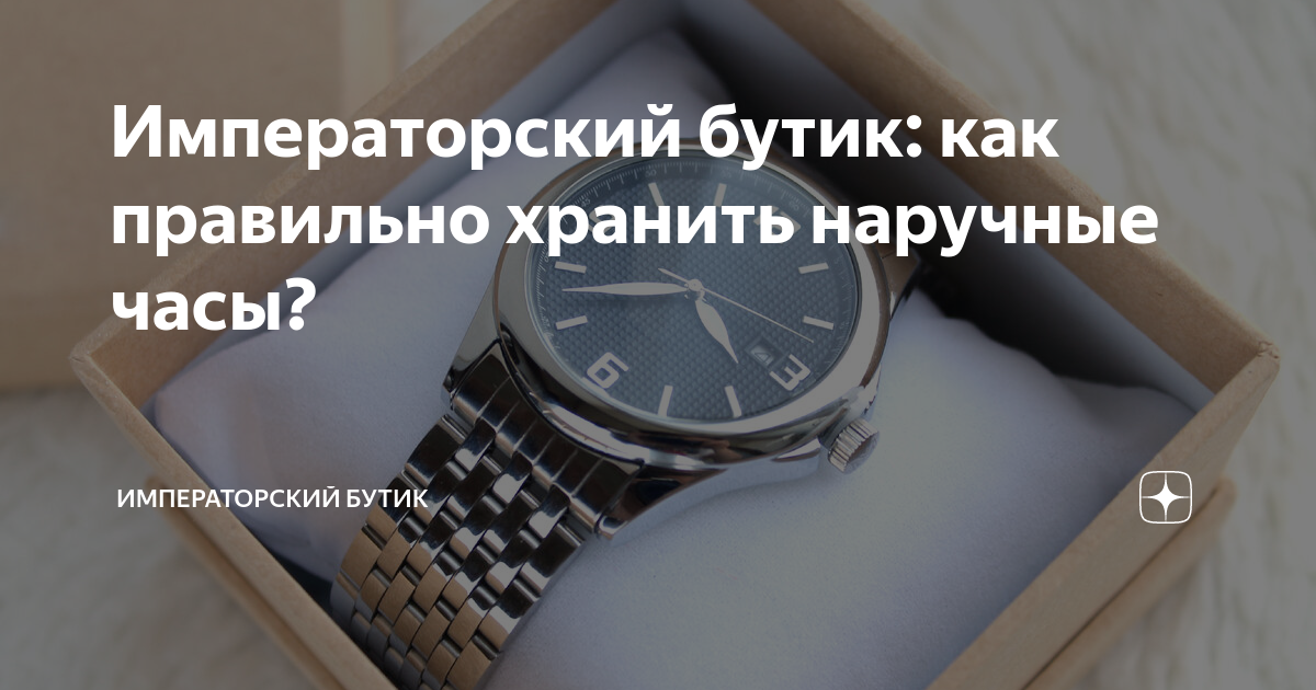 Императорский бутик: как правильно хранить наручные часы ...