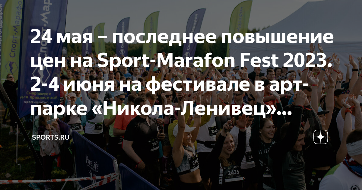 24 мая – последнее повышение цен на Sport-Marafon Fest 2023. 2-4 июня на фестивале в арт-парке ...