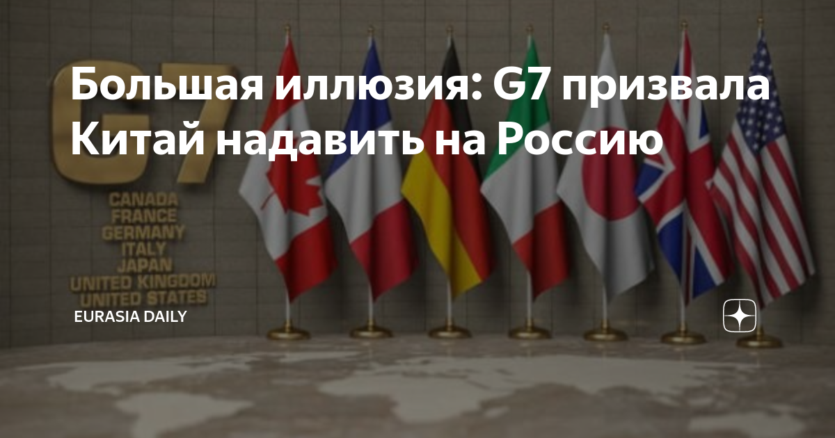Большая иллюзия: G7 призвала Китай надавить на Россию | Eurasia Daily | Дзен