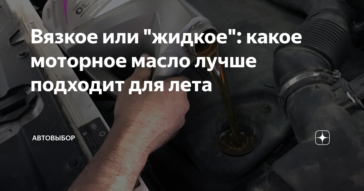 Вязкое или "жидкое": какое моторное масло лучше подходит для лета ...