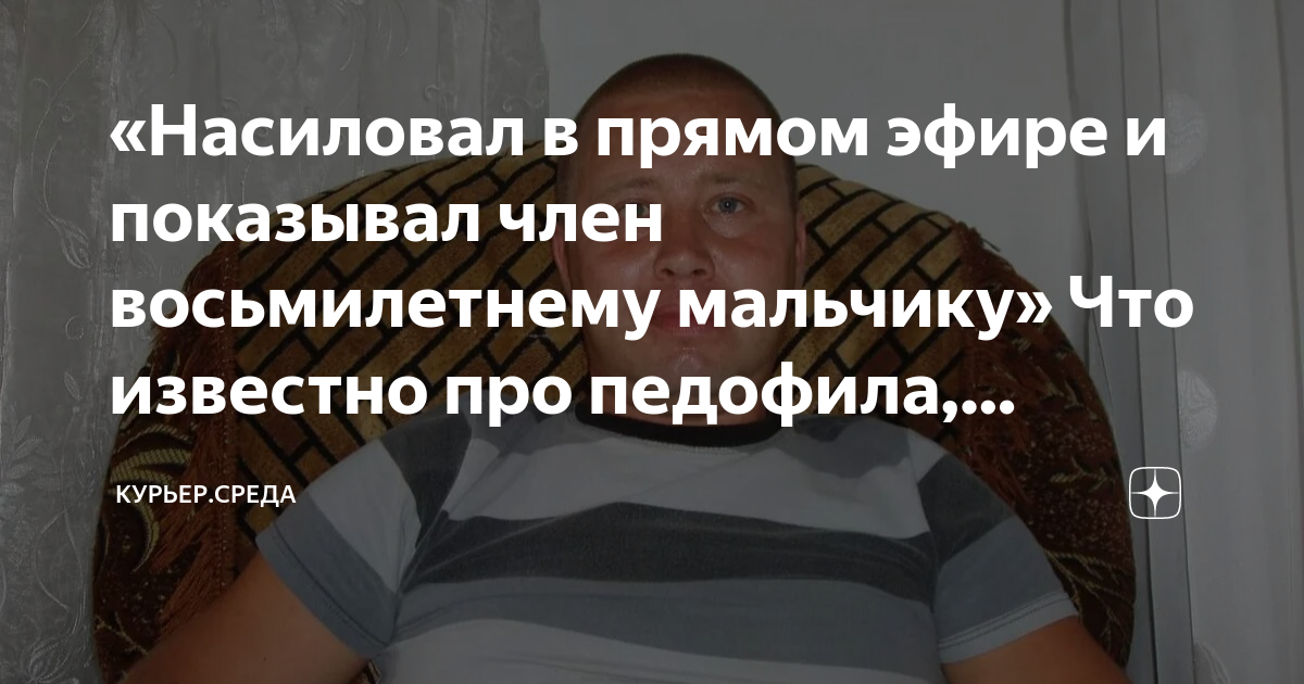 «Насиловал в прямом эфире и показывал член восьмилетнему мальчику Что