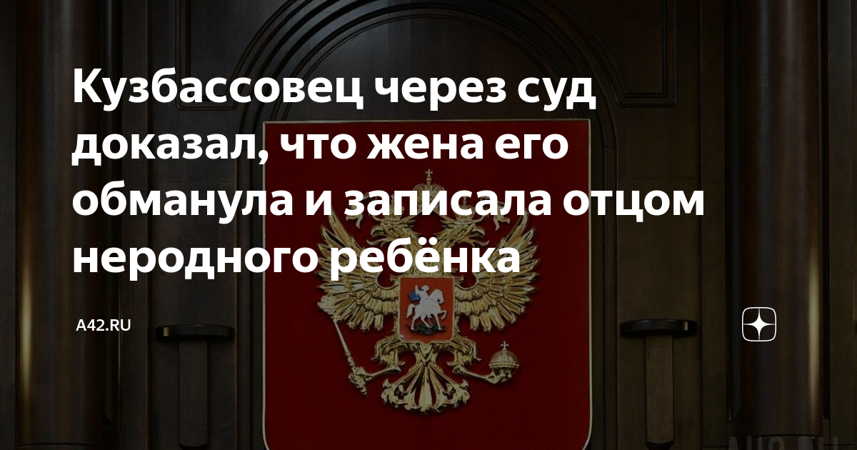 Кузбассовец через суд доказал, что жена его обманула и записала отцом неродного ребёнка | A42.RU ...
