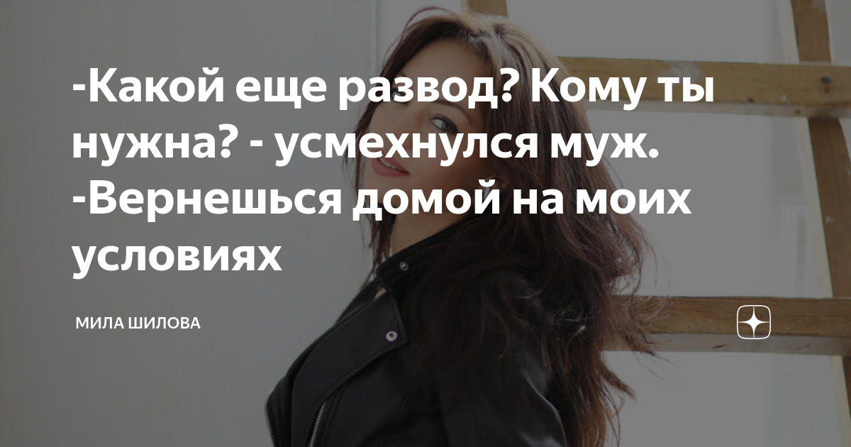 -Какой еще развод? Кому ты нужна? - усмехнулся муж. -Вернешься домой на ...