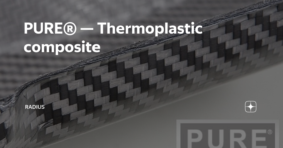 PURE® — Thermoplastic composite | RADIUS | Дзен