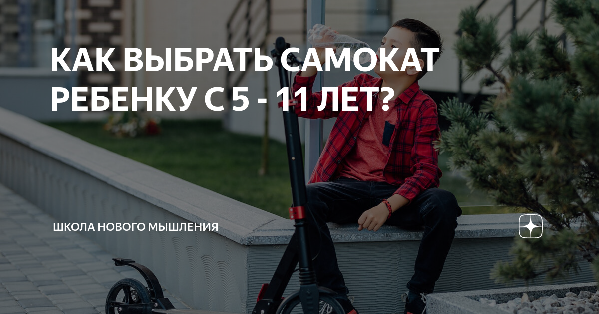 КАК ВЫБРАТЬ САМОКАТ РЕБЕНКУ С 5 - 11 ЛЕТ? | Школа Нового Поколения | Дзен