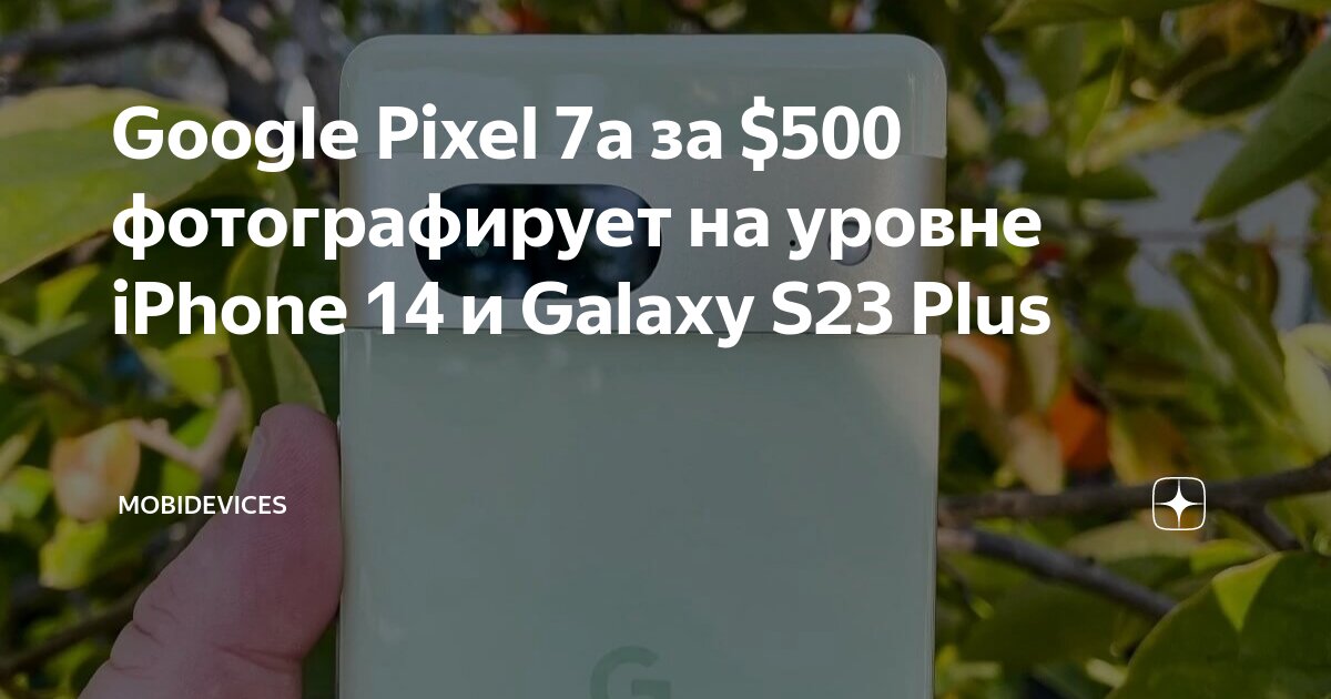 Google Pixel 7a за $500 фотографирует на уровне iPhone 14 и Galaxy S23 Plus | MobiDevices.com | Дзен