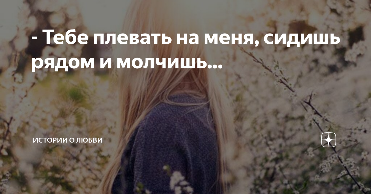 - Тебе плевать на меня, сидишь рядом и молчишь... | Истории о любви | Дзен