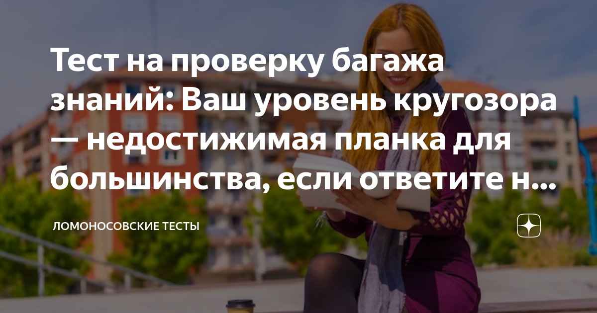 Тест на проверку багажа знаний Ваш уровень кругозора — недостижимая планка для большинства