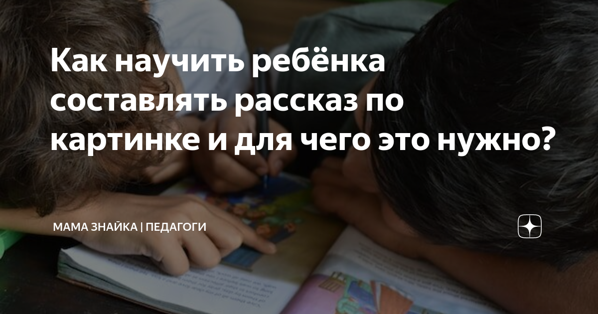 Как научить ребёнка составлять рассказ по картинке и для чего это нужно ...