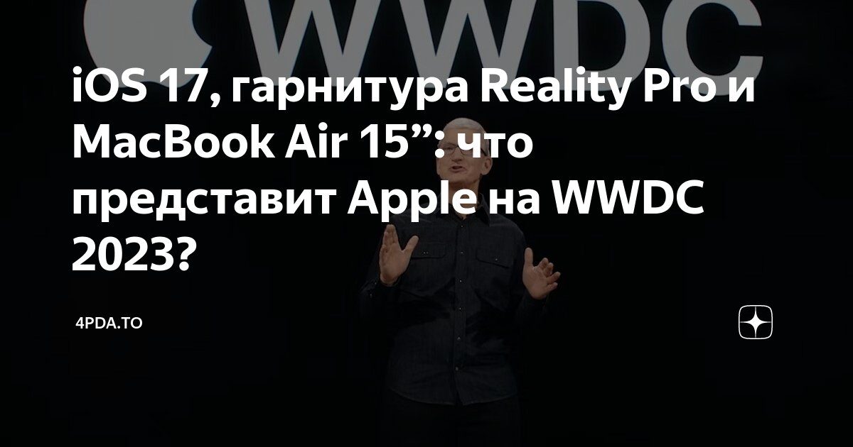 iOS 17, гарнитура Reality Pro и MacBook Air 15”: что представит Apple на WWDC 2023? | 4pda.to | Дзен