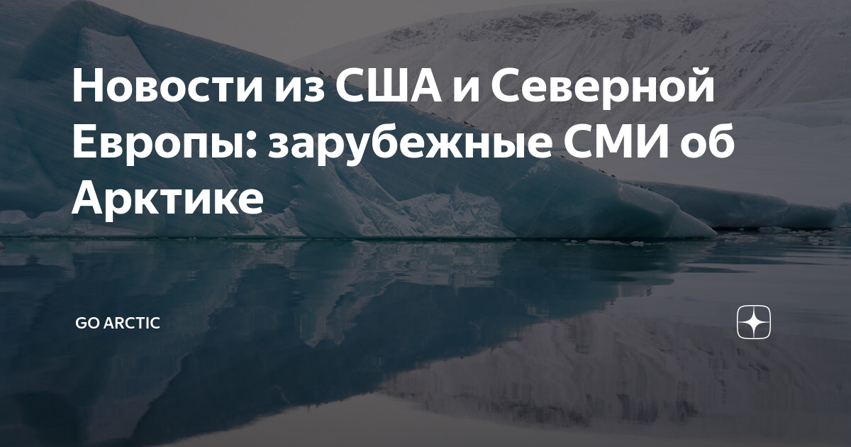 Новости из США и Северной Европы: зарубежные СМИ об Арктике | GoArctic | Дзен