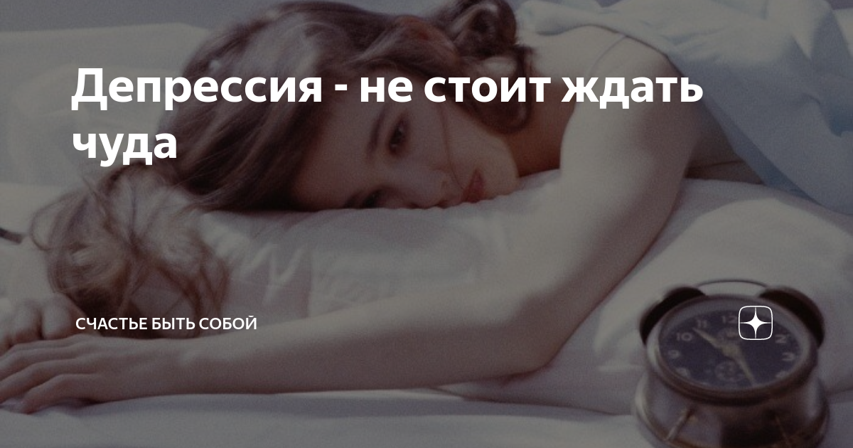 Депрессия - не стоит ждать чуда | Счастье быть собой | Дзен