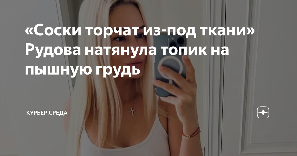 «Соски торчат из-под ткани» Рудова натянула топик на пышную грудь ...