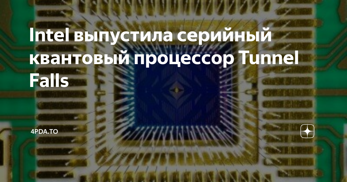 Intel выпустила серийный квантовый процессор Tunnel Falls | 4pda.to | Дзен