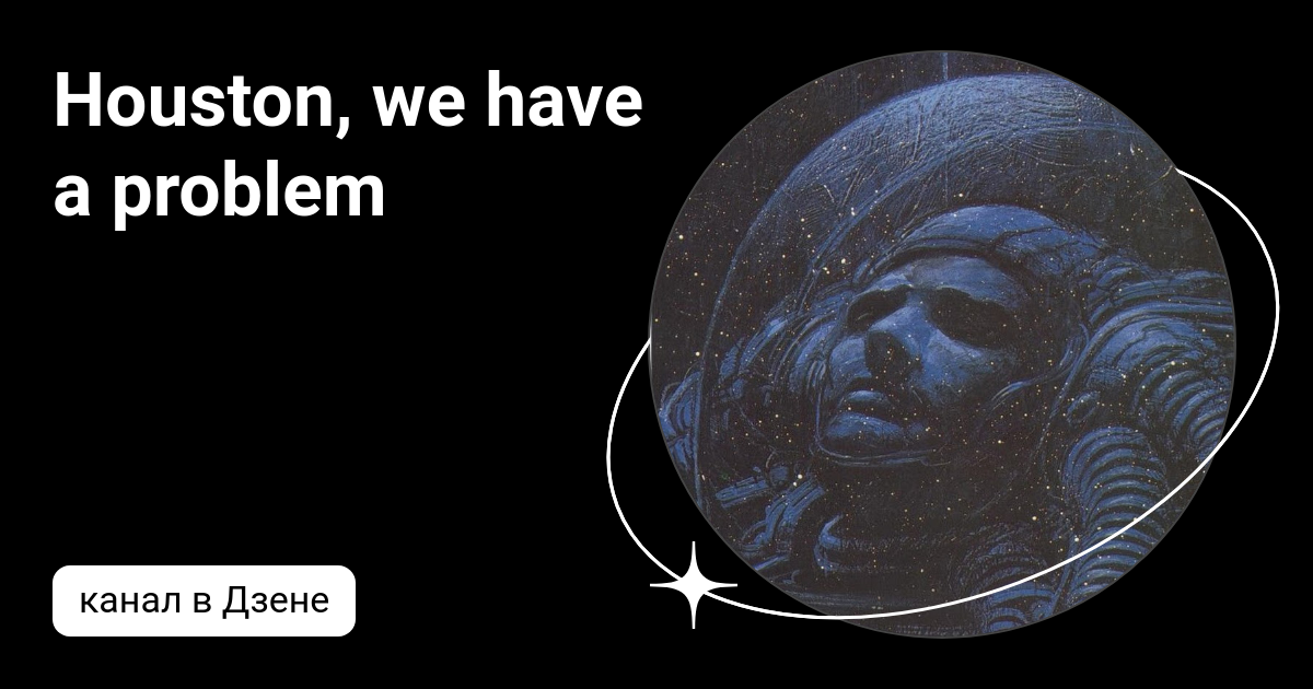 Houston, we have a problem | Дзен