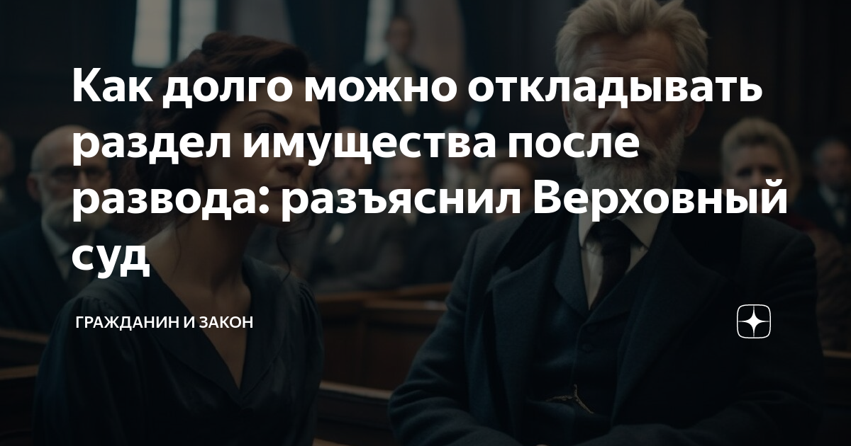 Как долго можно откладывать раздел имущества после развода разъяснил