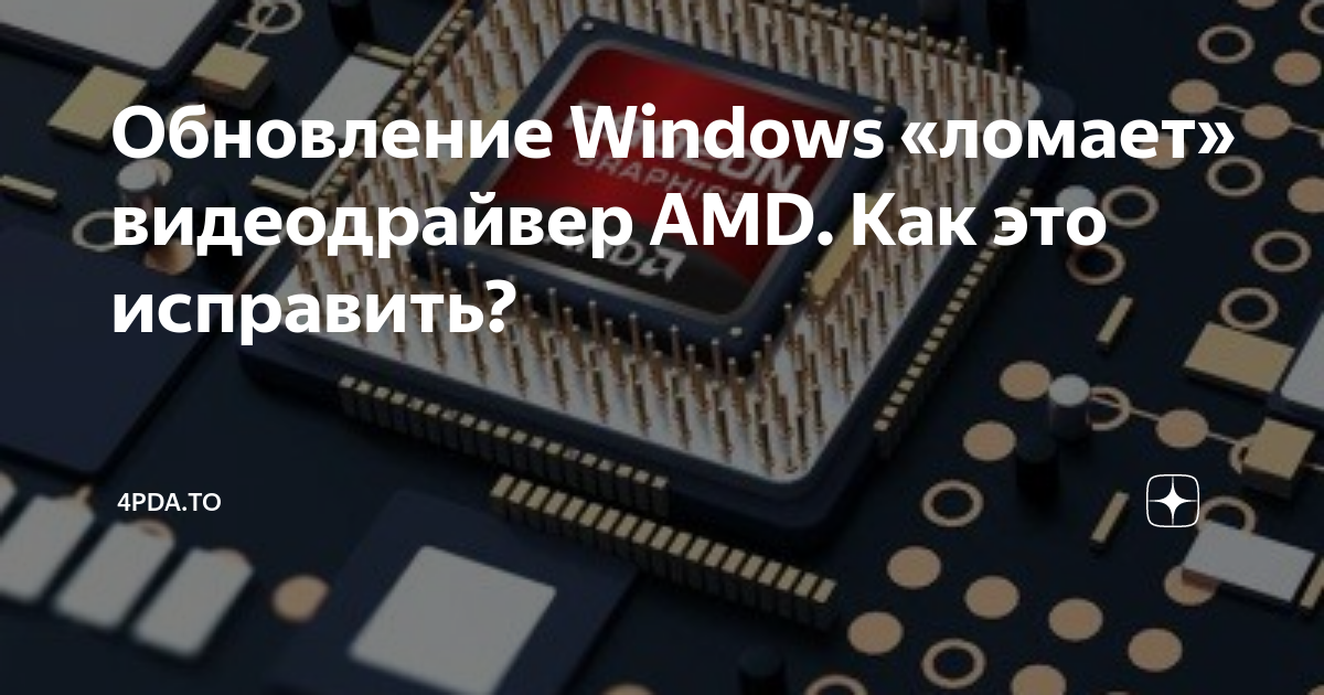 Обновление Windows «ломает» видеодрайвер AMD. Как это исправить? | 4pda.to | Дзен