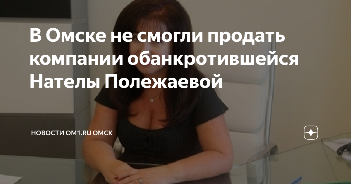 В Омске не смогли продать компании обанкротившейся Нателы Полежаевой | Новости Om1.ru Омск | Дзен