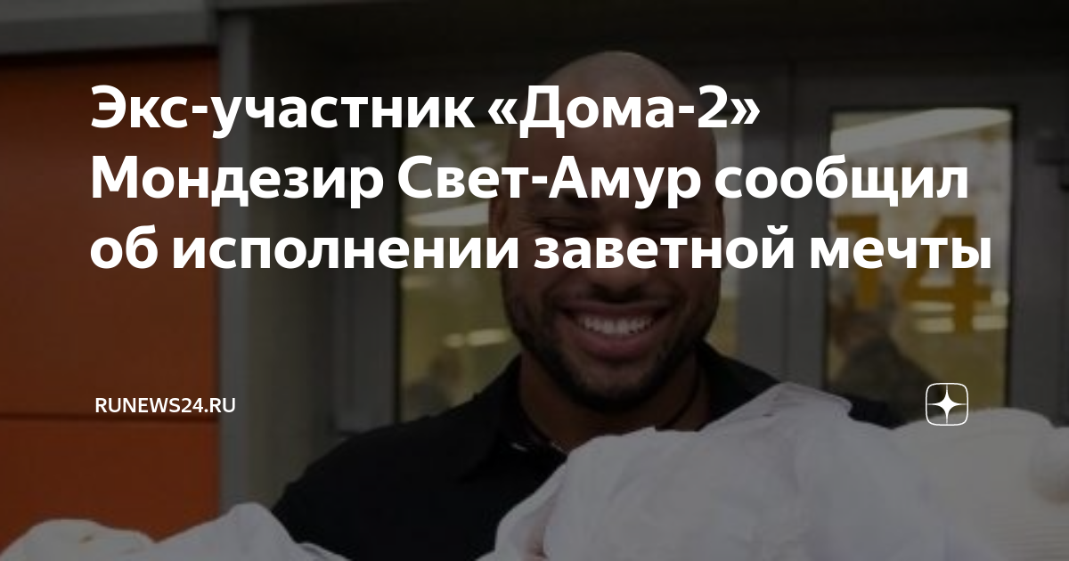 Экс-участник «Дома-2» Мондезир Свет-Амур сообщил об исполнении заветной мечты | RuNews24.ru | Дзен