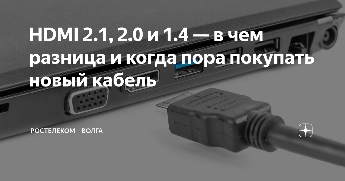 HDMI 2.1, 2.0 и 1.4 — в чем разница и когда пора покупать новый кабель | Ростелеком – Волга | Дзен
