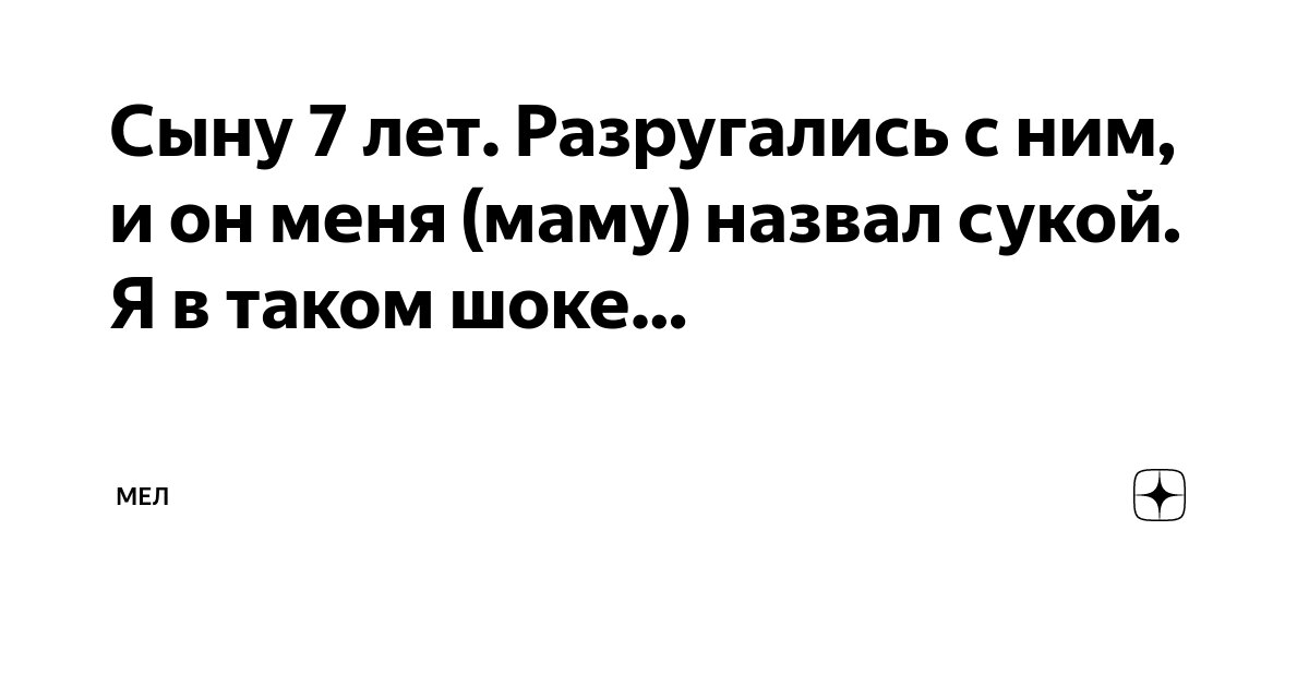 Сыну 7 лет Разругались с ним и он меня маму назвал сукой Я в таком шоке… Мел Дзен