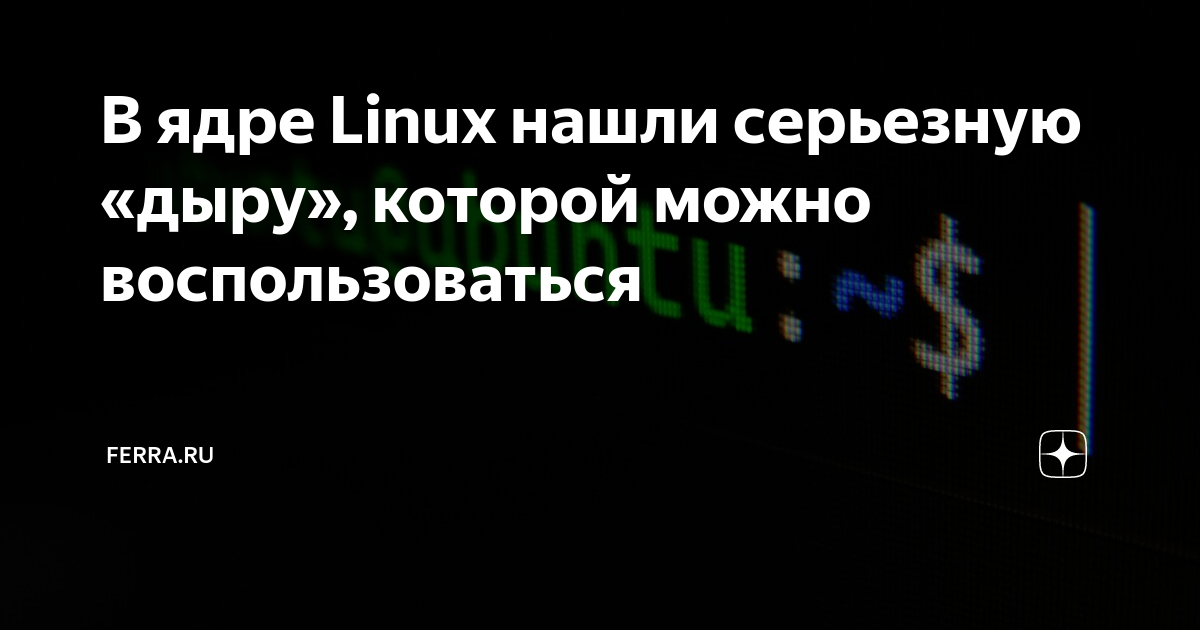 В ядре Linux нашли серьезную «дыру», которой можно воспользоваться | Ferra.ru | Дзен