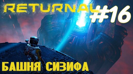 RETURNAL ВОЗВРАЩЕНКА ПРОХОЖДЕНИЕ НА РУССКОМ #16 БАШНЯ СИЗИФА | Adonis Letsplay | Дзен