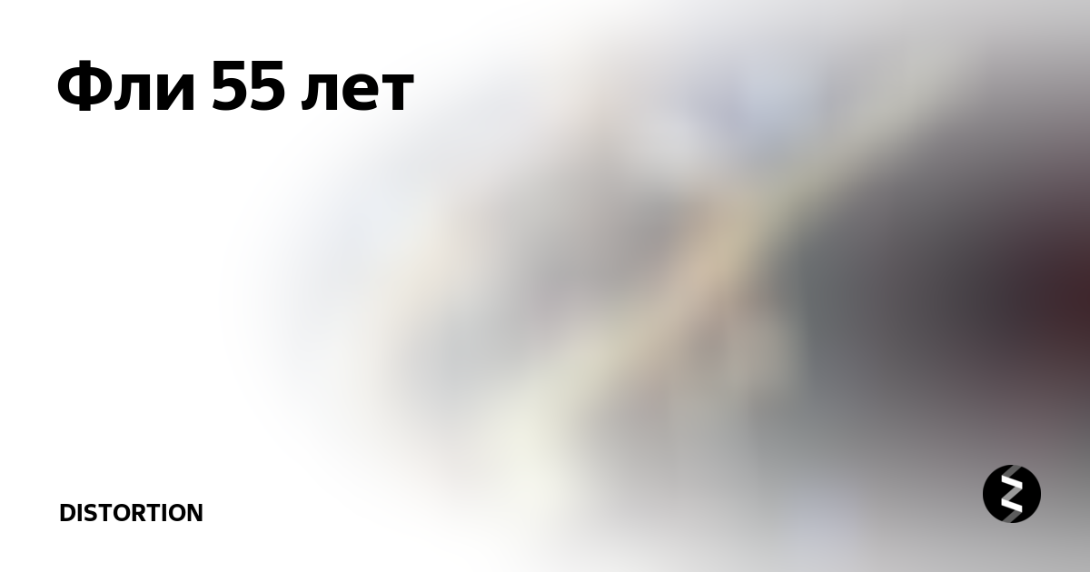 Фли 55 лет | Distortion | Дзен