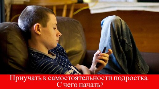 Приучать к самостоятельности подростка. С чего начать? | Подростковый ...