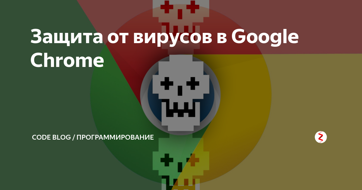 Защита от вирусов в Google Chrome | CODE BLOG | Программирование | Дзен