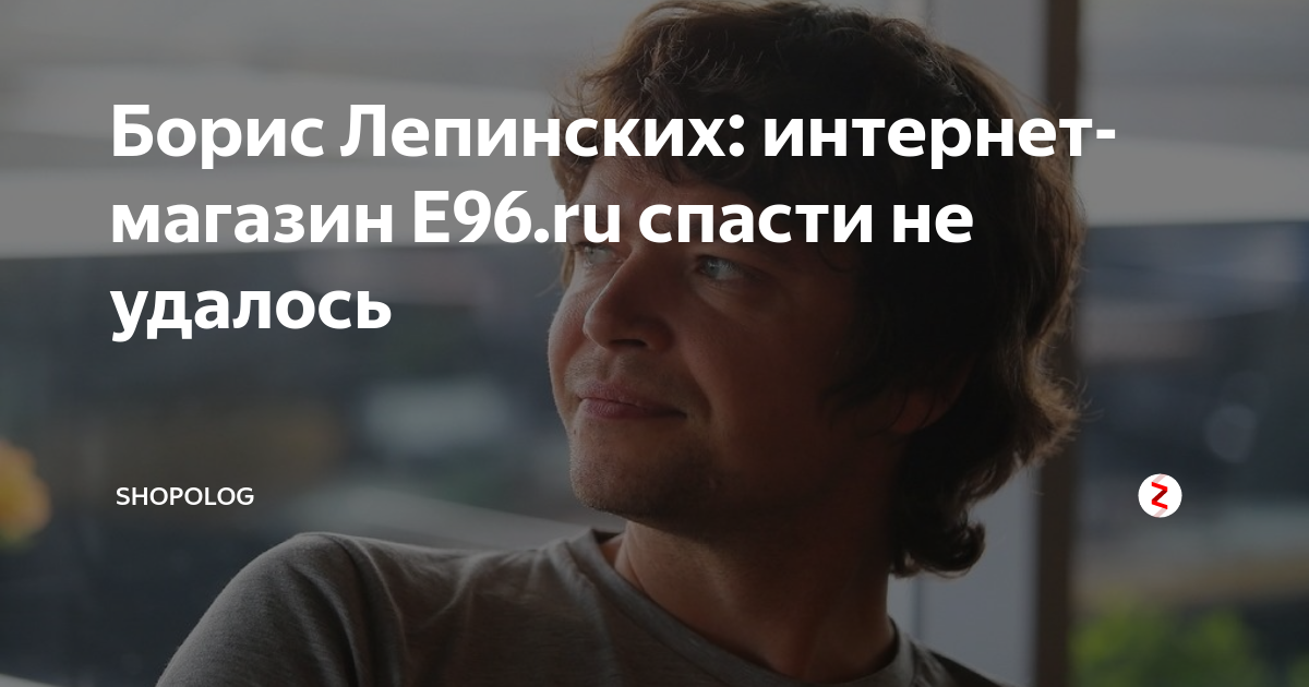 Борис Лепинских: интернет-магазин E96.ru спасти не удалось | (e)Commerce по крупному | Дзен