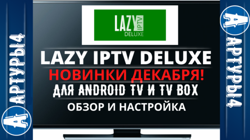 LAZY IPTV DELUXE - НОВИНКИ ДЕКАБРЯ! НОВАЯ ВЕРСИЯ (v2.40) ДЛЯ ANDROID TV И TV BOX. Обзор и ...