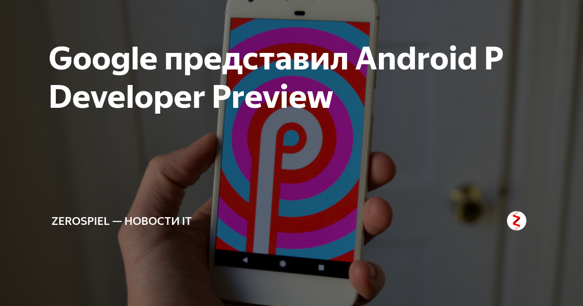 Google представил Android P Developer Preview | ZEROSPIEL — НОВОСТИ IT | Дзен