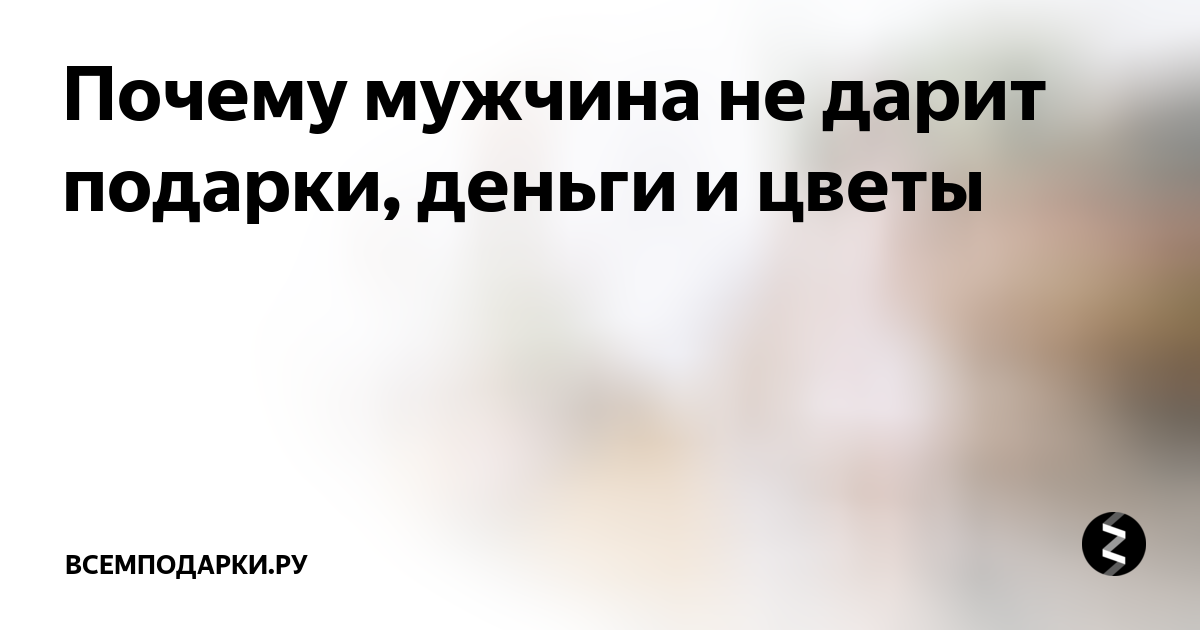 Почему мужчина не дарит подарки деньги и цветы ВсемПодарки ру Дзен