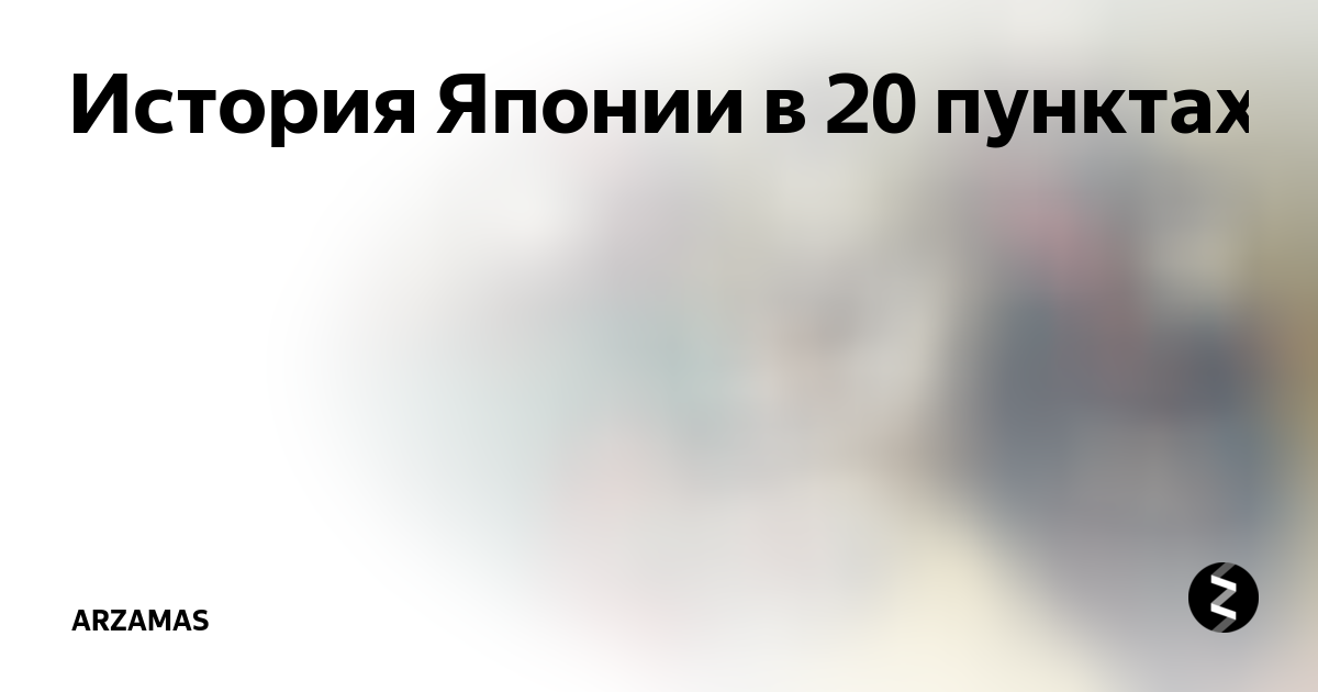 История Японии в 20 пунктах | Arzamas | Дзен
