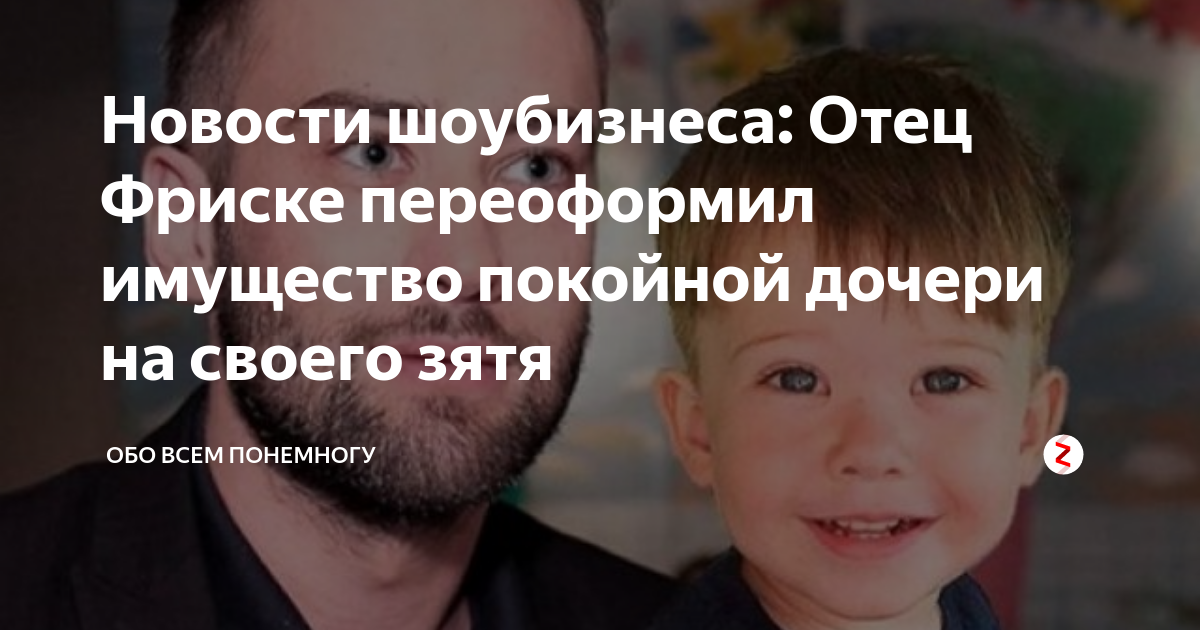 Новости шоубизнеса Отец Фриске переоформил имущество покойной дочери на своего зятя Обо всем