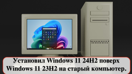 Установил Windows 11 24H2 поверх Windows 11 23H2 на старый компьютер ...