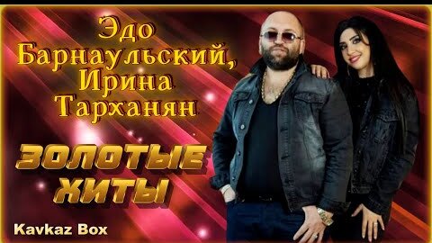 Эдо Барнаульский, Ирина Тарханян – Золотые хиты Kavkaz Box | Kavkaz Box | Дзен